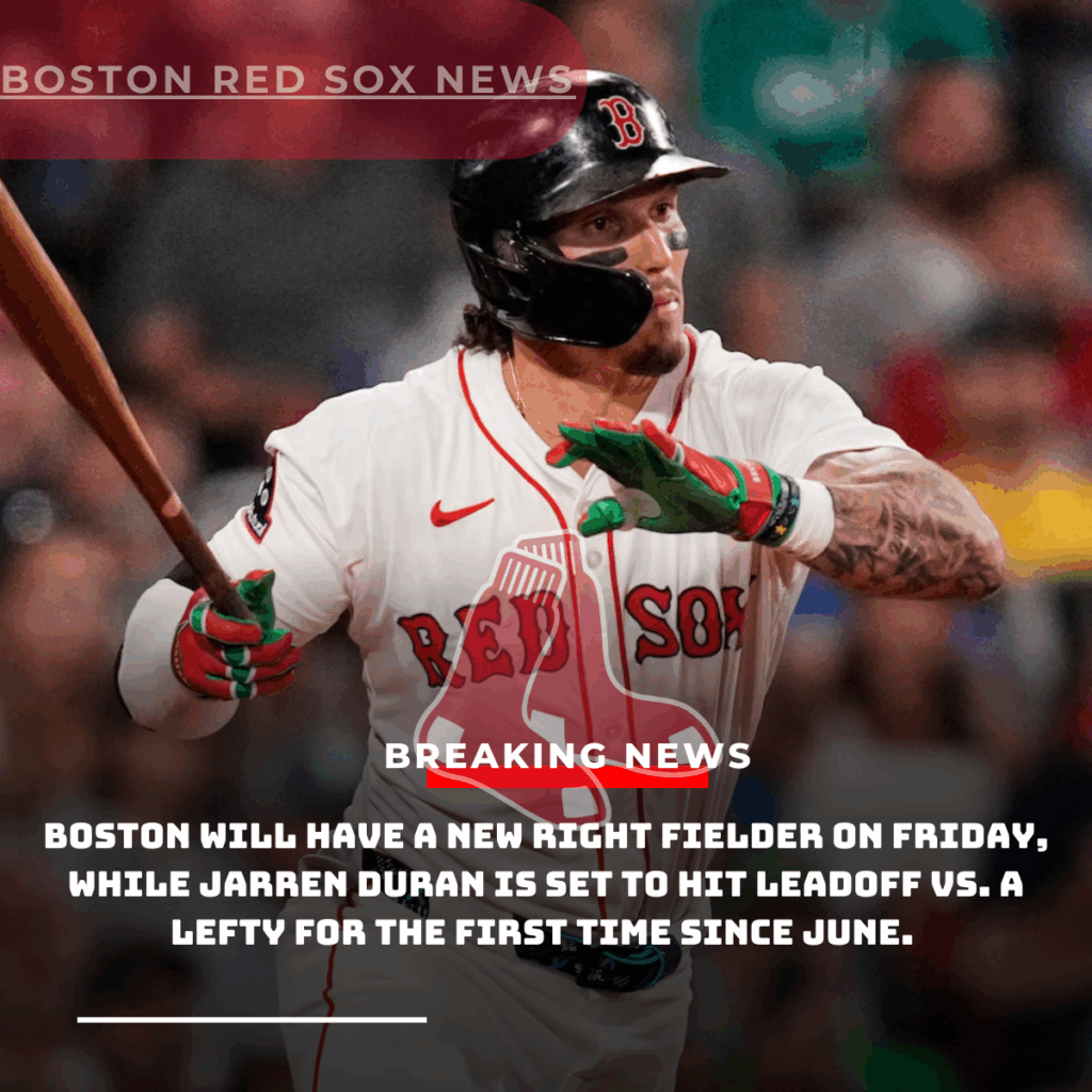 Red Sox Lineup Shake-Up Boston will have a new right fielder on Friday, while Jarren Duran is ...